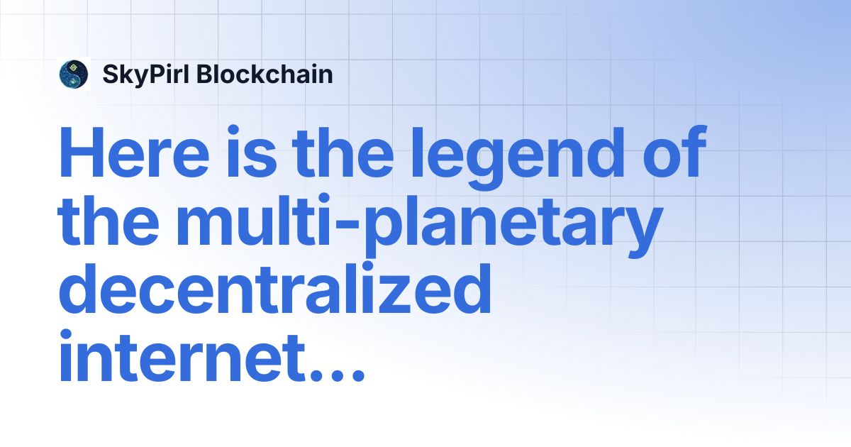 Here is the legend of the multi-planetary decentralized internet space ...